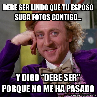 Meme Willy Wonka - Debe ser lindo que tu esposo suba fotos contigo… Y ...