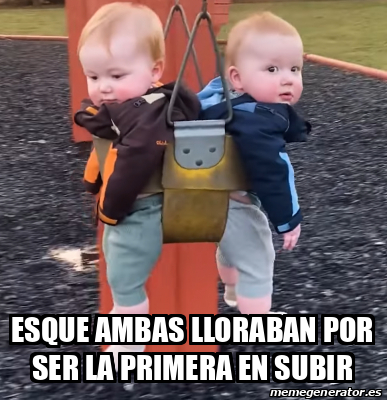 Meme Personalizado - Esque ambas lloraban por ser la primera en subir ...