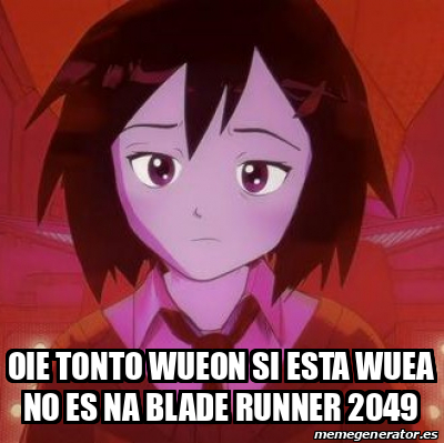Meme Personalizado - oie tonto wueon si esta wuea no es na blade runner ...