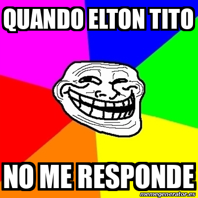 Meme Troll - Quando Elton Tito no me responde - 33112906