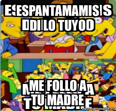 Meme Personalizado - Espantamamis di lo tuyo Me follo a tu madre - 33112999