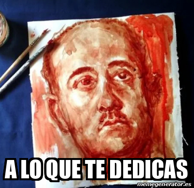 Meme Personalizado - A lo que te dedicas - 33113684