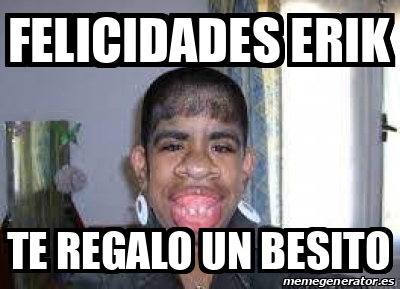 Meme Personalizado - Felicidades erik te regalo un besito - 33113730
