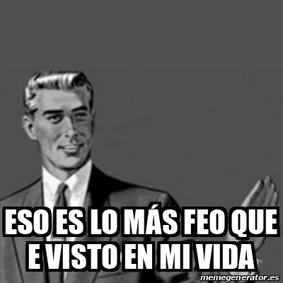 Meme Correction Guy - Eso es lo más feo que e visto en mi vida - 33114211