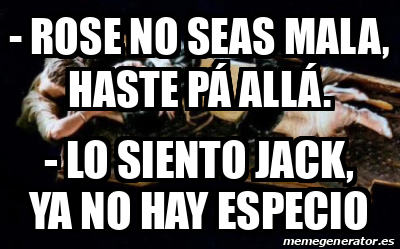 Meme Personalizado - - Rose no seas mala, haste pá allá. - lo siento ...