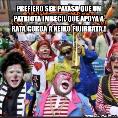 Meme Personalizado - PREFIERO SER PAYASO QUE UN PATRIOTA IMBECIL QUE ...