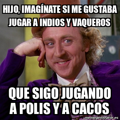 Meme Willy Wonka - Hijo, imagínate si me gustaba jugar a indios y ...