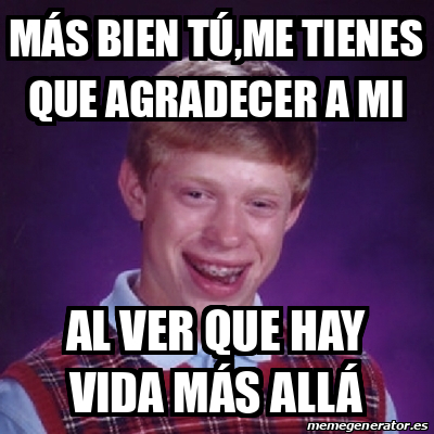 Meme Bad Luck Brian - Más bien tú,me tienes que Agradecer a mi Al ver ...