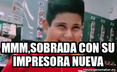 Meme Personalizado - mmm,sobrada con su impresora nueva - 33115046