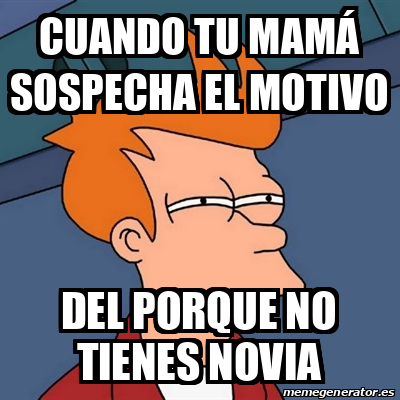 Meme Futurama Fry - Cuando tu mamá sospecha el motivo Del porque no ...