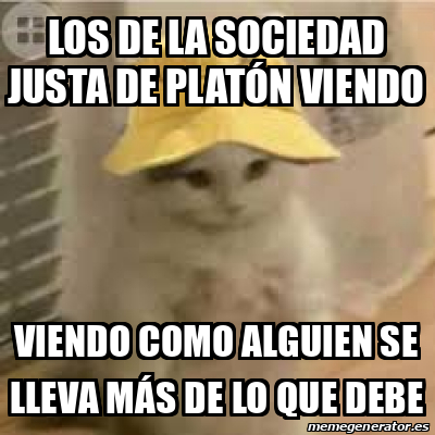 Meme Personalizado - Los de la sociedad justa de Platón viendo viendo ...