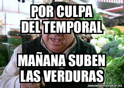 Meme Personalizado - Por culpa del temporal Mañana suben las verduras ...