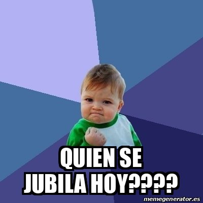 Meme Bebe Exitoso - Quien se jubila hoy???? - 33116137