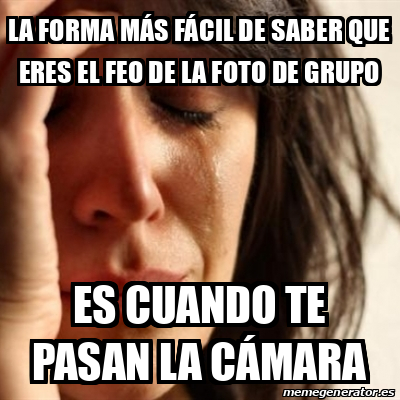 Meme Problems - La forma más fácil de saber que eres el feo de la foto ...