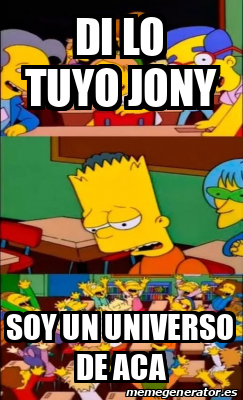 Meme Personalizado - Di lo tuyo jony SOY UN UNIVERSO DE ACA - 33116351