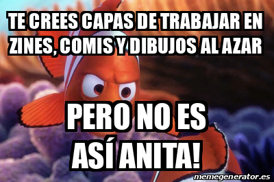 Meme Personalizado - Te crees capas de trabajar en zines, comis y ...
