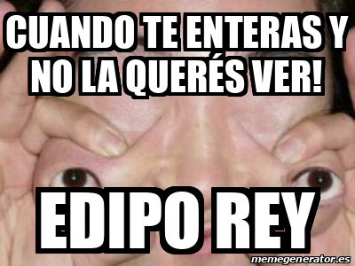 Meme Personalizado - Cuando te enteras y no la querés ver! edipo rey ...
