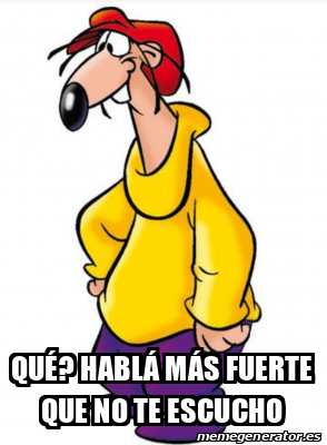 Meme Personalizado - Qué? Hablá más fuerte que no te escucho - 33116635