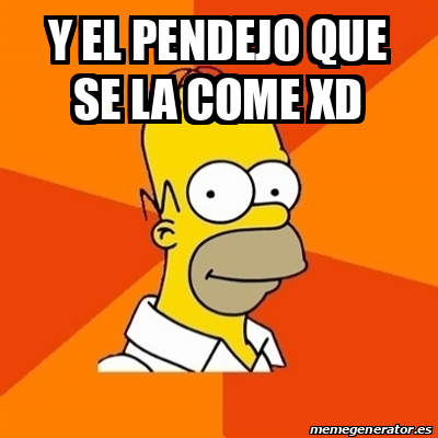 Meme Homer - y el pendejo que se la come xd - 33116681