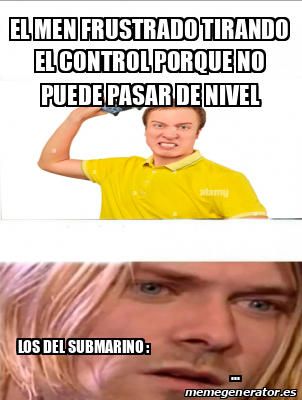 Meme Personalizado - eL MEN FRUSTRADO TIRANDO EL CONTROL PORQUE NO ...
