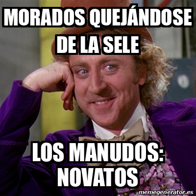 Meme Willy Wonka - Morados quejándose de la sele Los Manudos: Novatos ...