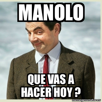 Meme Mr Bean - MANOLO Que vas a hacer hoy ? - 33117112