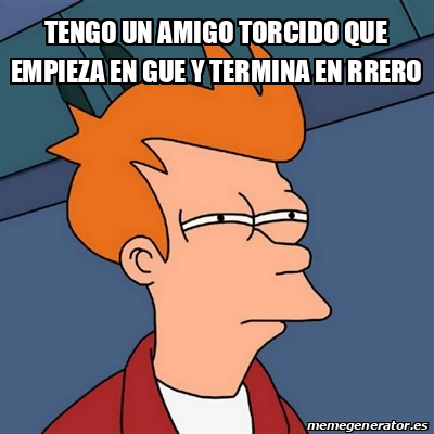 Meme Futurama Fry - Tengo un amigo torcido que empieza en gue y termina ...