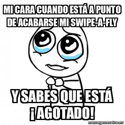 Meme Por favor - Mi cara cuando está a punto de acabarse mi swipe-a-fly ...