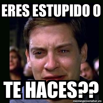 Meme crying peter parker - eres estupido o te haces?? - 33117611