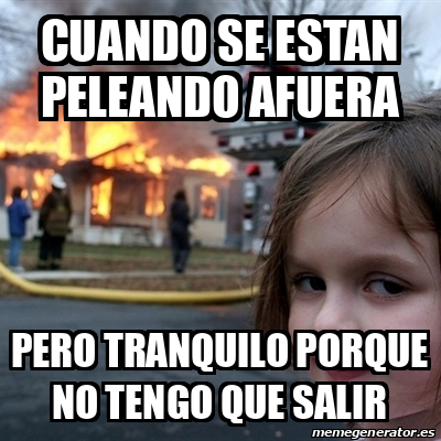 Meme Disaster Girl - cuando se estan peleando afuera pero tranquilo ...