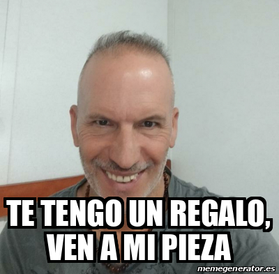 Meme Personalizado - Te tengo un regalo, ven a mi pieza - 33117755