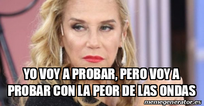 Meme Personalizado - yo voy a probar, pero voy a probar con la peor de ...