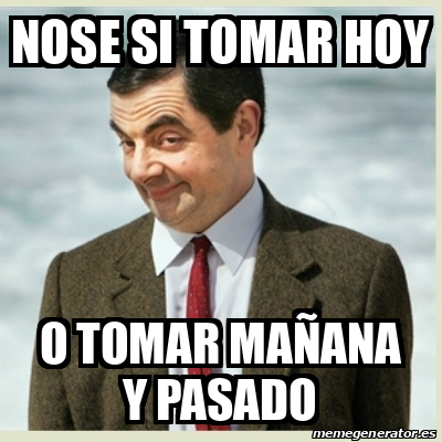 Meme Mr Bean - Nose si tomar hoy o tomar mañana y pasado - 33117820