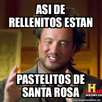 Meme Ancient Aliens - asi de rellenitos estan pastelitos de santa rosa ...