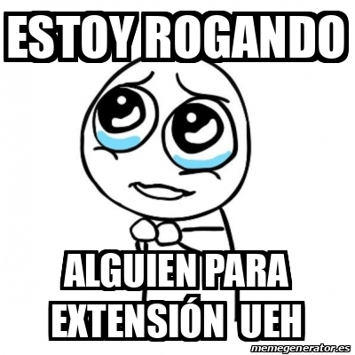 Meme Por favor - Estoy rogando Alguien para extensión UEH - 33118750