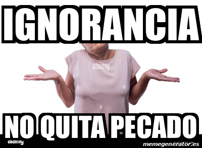 Meme Personalizado - IGNORANCIA NO QUITA PECADO - 33118787