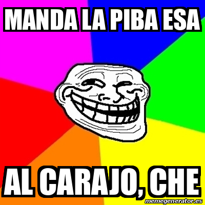 Meme Troll - Manda la piba esa Al carajo, Che - 33118814