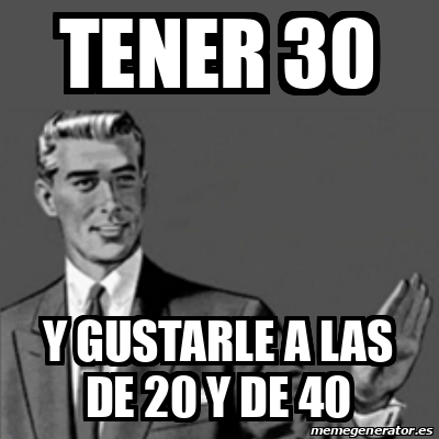 Meme Correction Guy - TENER 30 Y GUSTARLE A LAS DE 20 Y DE 40 - 33118951