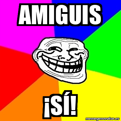 Meme Troll - AMIGUIS ¡SÍ! - 33119129