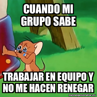 Meme Personalizado - Cuando mi grupo sabe trabajar en equipo y no me ...