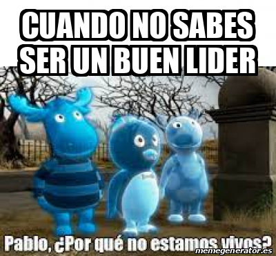 Meme Personalizado - cuando no sabes ser un buen lider - 33119443