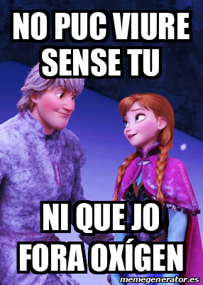 Meme Personalizado - No puc viure sense tu Ni que jo fora oxígen - 33119623