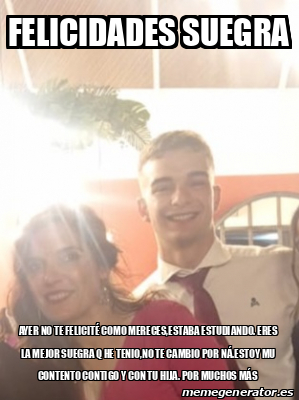 Meme Personalizado - Felicidades suegra Ayer no te felicité como ...