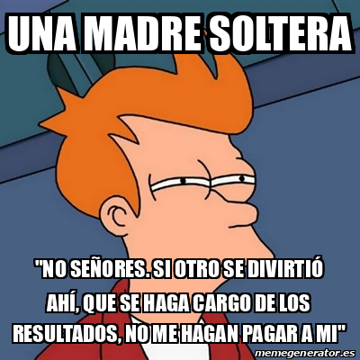 Meme Futurama Fry - una madre soltera "no señores. si otro se DIVIRTIÓ ...