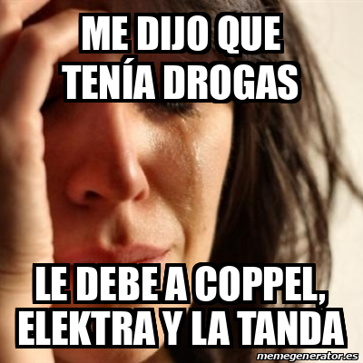 Meme Problems - Me dijo que tenía drogas Le debe a Coppel, Elektra y la ...