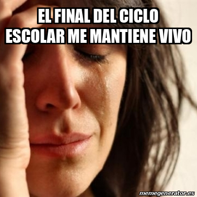 Meme Problems - El final del ciclo escolar me mantiene vivo - 33120902