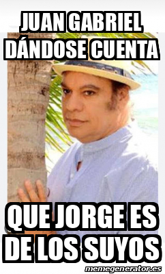 Meme Personalizado - JUAN GABRIEL DÁNDOSE cuenta que jorge es de los ...