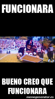 Meme Personalizado - funcionara bueno creo que funcionara - 33121149