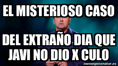 Meme Personalizado - El misterioso caso DEL EXTRAÑO DIA QUE JAVI NO DIO ...