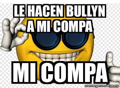 Meme Personalizado - Le hacen bullyn a mi compa Mi compa - 33121517